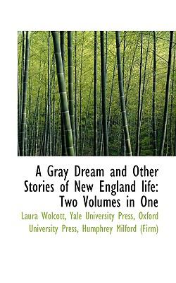 A Gray Dream and Other Stories of New England Life : Two Volumes in One ...