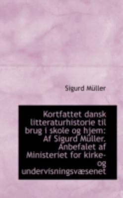 Kortfattet Dansk Litteraturhistorie Til Brug I Skole Og Hjem: AF Sigurd M Ller. Anbefalet AF ...