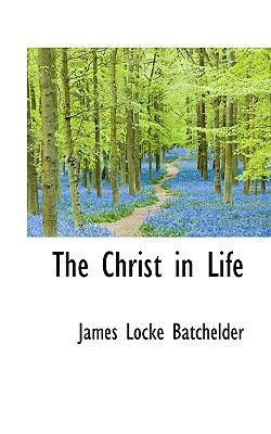 The Christ in Life book by James Locke Batchelder: 9781116361711