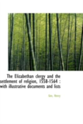 The Elizabethan Clergy and the Settlement of Religion, 1558-1564 : With ...