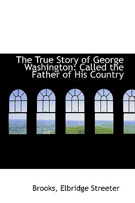The True Story of George Washington : Called the Father of His Country ...