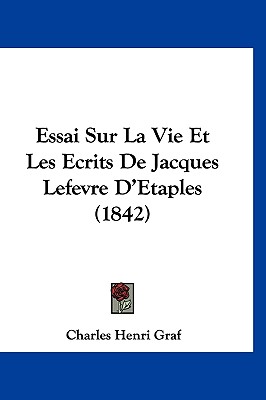 Essai Sur La Vie Et Les Ecrits de Jacques Lefevre D'Etaples (1842) book ...