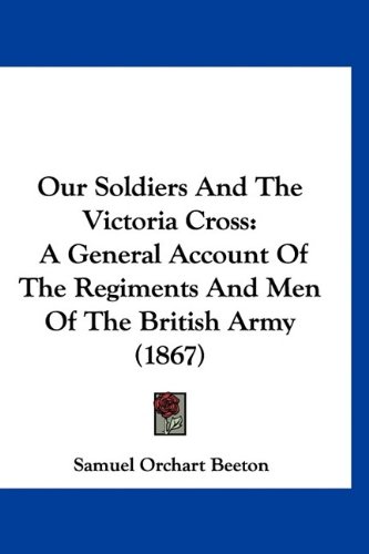 Our Soldiers and the Victoria Cross: A General Account of the Regiments ...