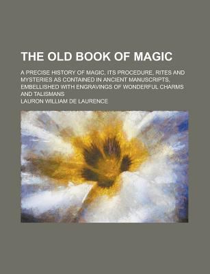 The Old Book of Magic; A Precise History of Magic, Its Procedure, Rites ...