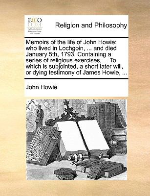 Memoirs of the Life of John Howie : Who lived in Lochgoin, ... and died ...