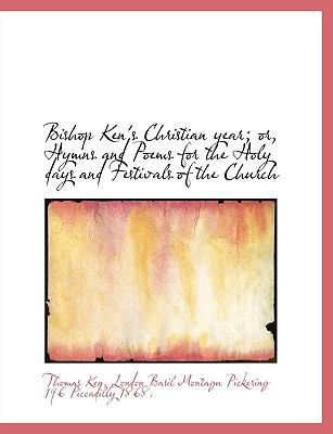 Bishop Ken's Christian Year; or, Hymns and Poems for the Holy Days and ...