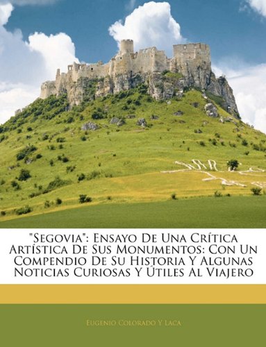 Segovia: Ensayo de Una Crtica Artstica de Sus Monumentos: Con Un ...