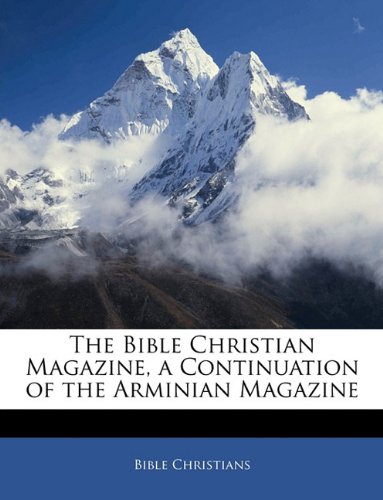 The Bible Christian Magazine, a Continuation of the Arminian Magazine ...