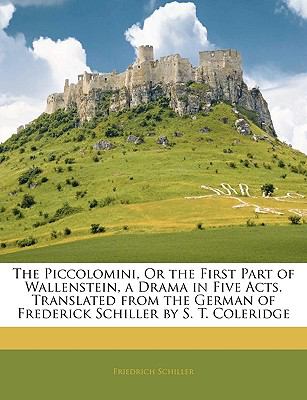 The Piccolomini, or the First Part of Wallenstein, a Drama in Five Acts ...