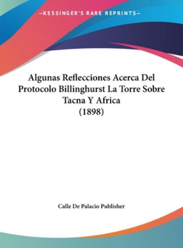 Algunas Reflecciones Acerca del Protocolo Billinghurst La Torre Sobre Tacna y Africa (1898) book ...
