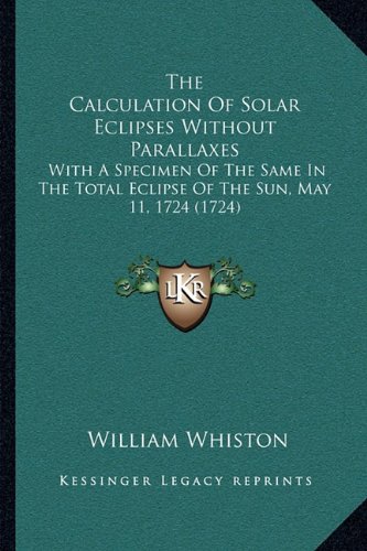 The Calculation of Solar Eclipses Without Parallaxes : With A Specimen of the Same in the Total ...