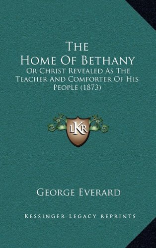 The Home of Bethany : Or Christ Revealed As the Teacher and Comforter ...