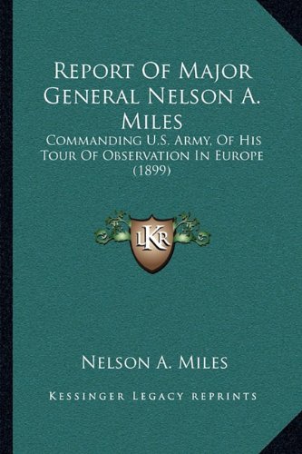 Report of Major General Nelson a Miles : Commanding U. S. Army, of His ...