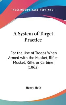 A System of Target Practice : For the Use of Troops When Armed with the ...