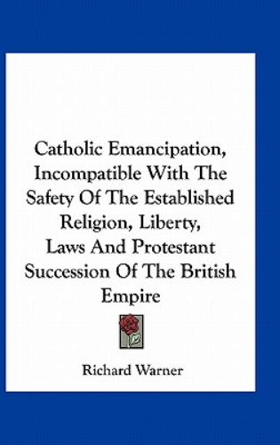 Catholic Emancipation, Incompatible with the Safety of the Established ...