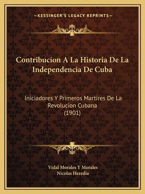 Contribucion a la Historia de la Independencia de Cub : Iniciadores Y ...