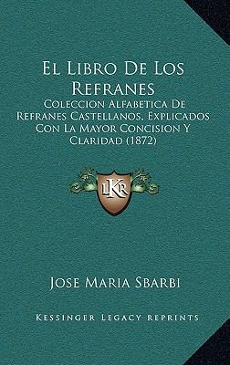 El Libro de Los Refranes : Coleccion Alfabetica de Refranes Castellanos ...
