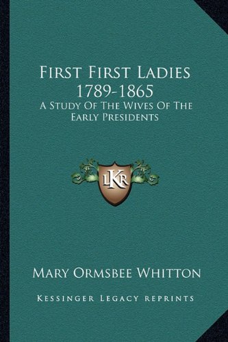First First Ladies 1789-1865: A Study of the Wives of the Early ...