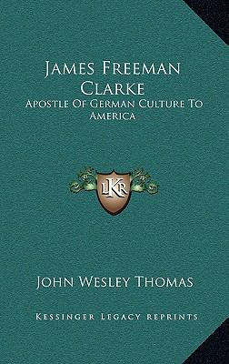 James Freeman Clarke: Apostle of German Culture to America book by John Wesley Thomas: 9781164479123