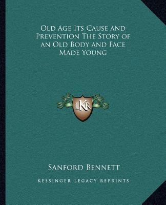 Old Age Its Cause and Prevention the Story of an Old Body and Face Made ...