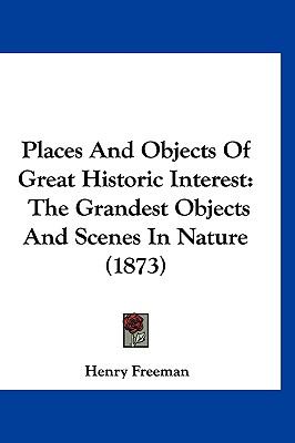 Places and Objects of Great Historic Interest: The Grandest Objects and ...