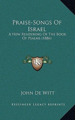 Praise-Songs of Israel: A New Rendering of the Book of Psalms (1886) book by John De Witt ...