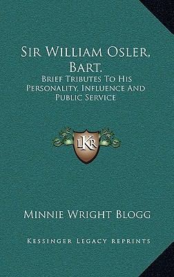 Sir William Osler, Bart.: Brief Tributes to His Personality, Influence ...