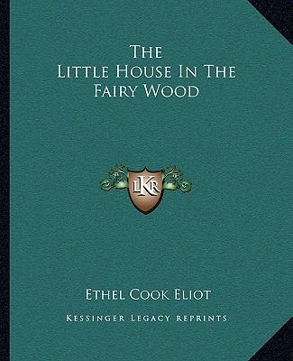 The Little House in the Fairy Wood book by Ethel Cook Eliot: 9781162700366