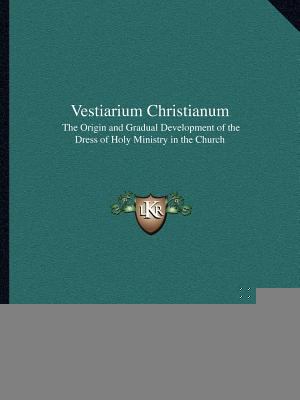 Vestiarium Christianum : The Origin and Gradual Development of the ...