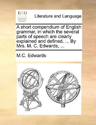 A Short Compendium of English Grammar, in Which the Several Parts of ...