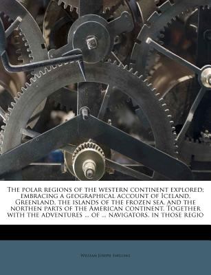 The Polar Regions of the Western Continent Explored; Embracing a ...