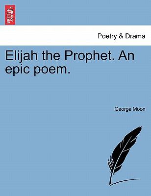 Elijah the Prophet. an Epic Poem. book by George Moon: 9781241052515
