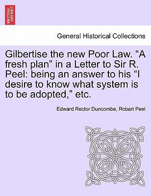 Gilbertise the new Poor Law. A fresh plan in a Letter to Sir R. Peel ...