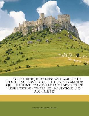 Histoire Critique de Nicolas Flamel Et de Pernelle Sa Femme: Recueillie ...