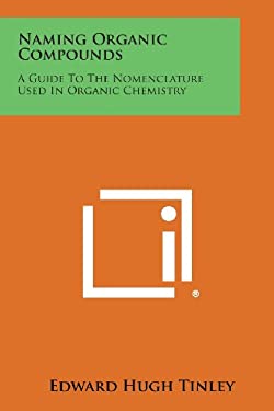 Naming Organic Compounds : A Guide to the Nomenclature Used in Organic ...
