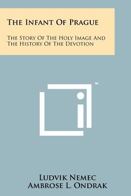 The Infant of Prague : The Story of the Holy Image and the History of ...