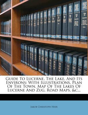 Guide to Lucerne, the Lake, and Its Environs: With Illustrations, Plan ...