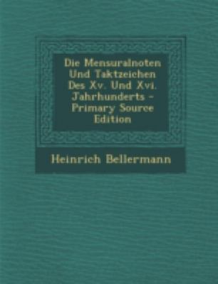 Die Mensuralnoten und Taktzeichen des Xv. und Xvi. Jahrhunderts ...