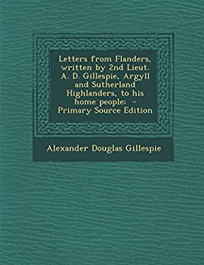 Letters from Flanders, written by 2nd Lieut. A. D. Gillespie, Argyll ...