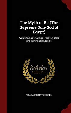 The Myth of Ra (The Supreme Sun-God of Egypt): With Copious Citations ...
