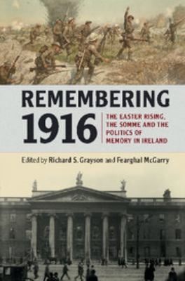 Remembering 1916 : The Easter Rising, the Somme and the Politics of ...