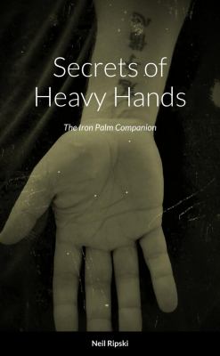 Secrets of Heavy Hands : The Iron Palm Companion book by Neil Ripski ...