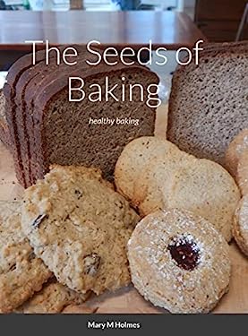 The Seeds of Baking : Healthy Baking book by Mary Holmes: 9781312698451