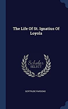 The Life Of St. Ignatius Of Loyola book by Gertrude Parsons: 9781340515775