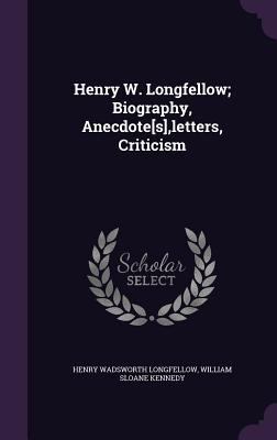 Henry W. Longfellow; Biography, Anecdote[s], Letters, Criticism book by ...