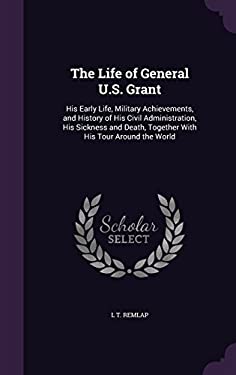 The Life of General U. S. Grant : His Early Life, Military Achievements ...