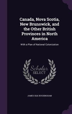Canada, Nova Scotia, New Brunswick, and the Other British Provinces in ...