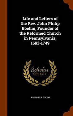 Life and Letters of the Rev. John Philip Boehm, Founder of the Reformed ...