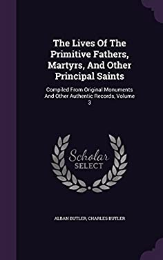 The Lives of the Primitive Fathers, Martyrs, and Other Principal Saints ...
