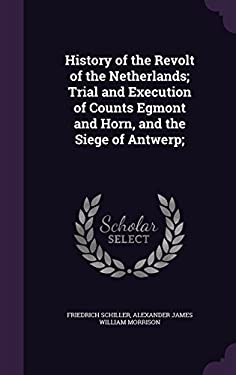 History of the Revolt of the Netherlands; Trial and Execution of Counts ...